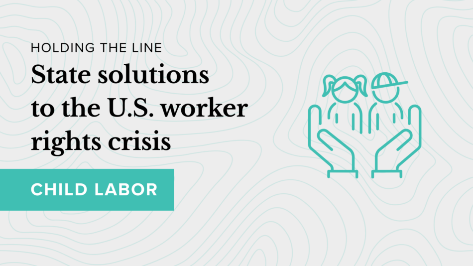 Child labor standards: State solutions to the U.S. worker rights crisis ...
